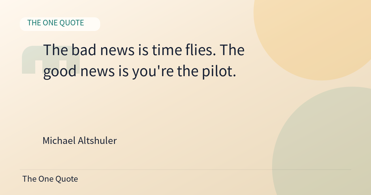 Quotes About Life: "The bad news is time flies. The good news is you're ...